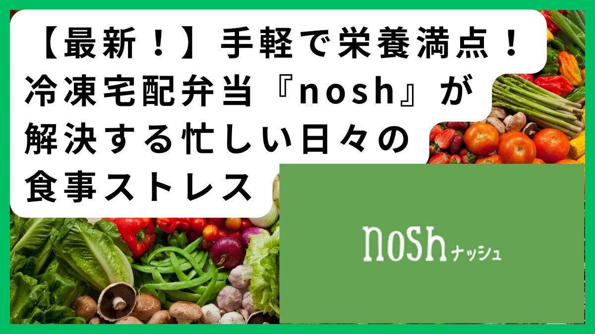 【最新！】手軽で栄養満点！冷凍宅配弁当『nosh』が解決する忙しい日々の食事ストレス | 冷凍食品革命！最高峰の宅配弁当を発掘せよ！
